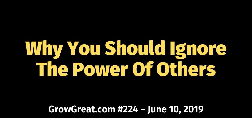 Why You Should Ignore The Power Of Others – Grow Great Daily Brief #224 ...